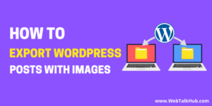 How to Export WordPress Posts With Images - WebTalkHub